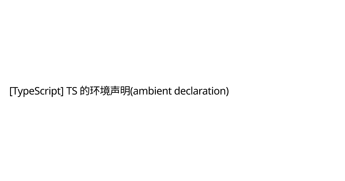 [TypeScript] TS 的环境声明(ambient declaration) | Meowu