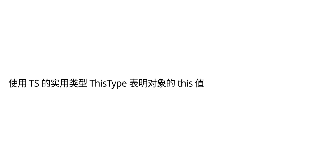 使用 TS 的实用类型 ThisType 表明对象的 this 值 | Meowu
